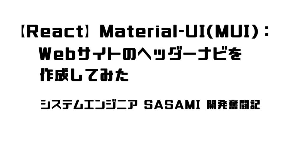 【React】Material-UI(MUI)：Webサイトのヘッダーナビを作成してみた | システムエンジニアSASAMIの開発奮闘記