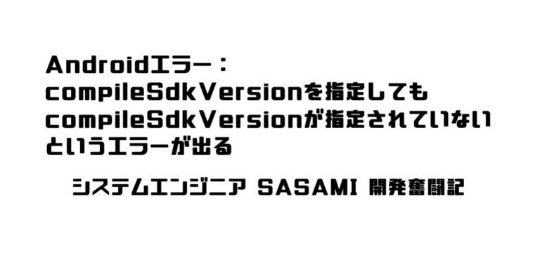 【Android】compileSdkVersionを指定してもcompileSdkVersionが指定されていないというエラーが出る | システムエンジニアSASAMIの開発奮闘記